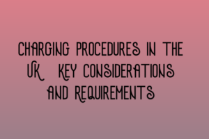 Charging Procedures in the UK: Key Considerations and Requirements ...