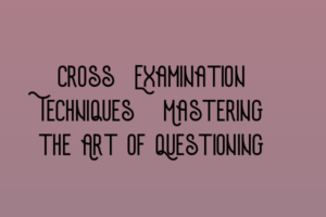 Cross-Examination Techniques: Mastering the Art of Questioning ...