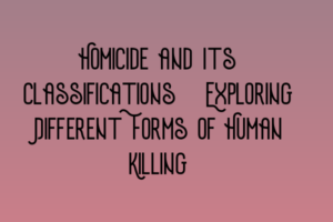 Homicide and Its Classifications: Exploring Different Forms of Human ...