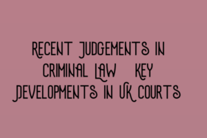 Recent Judgements in Criminal Law: Key Developments in UK Courts ...