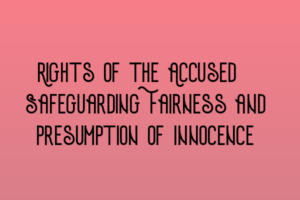 Rights of the Accused: Safeguarding Fairness and Presumption of ...