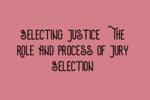 Selecting Justice: The Role and Process of Jury Selection - Navigating ...