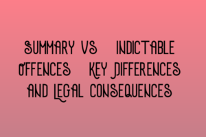 Summary vs. Indictable Offences: Key Differences and Legal Consequences ...