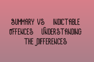 Summary vs. Indictable Offences: Understanding the Differences ...