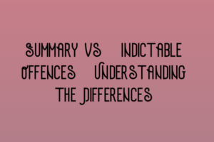 Summary vs. Indictable Offences: Understanding the Differences ...