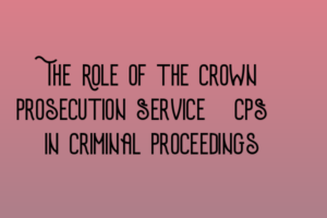 The Role of the Crown Prosecution Service (CPS) in Criminal Proceedings ...