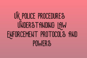UK Police Procedures: Understanding Law Enforcement Protocols and ...