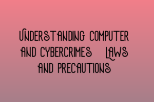 Understanding Computer and Cybercrimes: Laws and Precautions ...