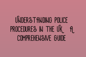 Understanding Police Procedures in the UK: A Comprehensive Guide ...