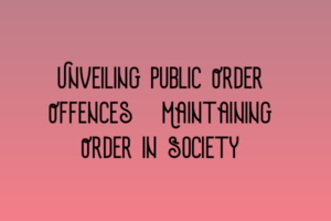 Unveiling Public Order Offences: Maintaining Order in Society ...