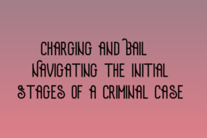 Charging and Bail: Navigating the Initial Stages of a Criminal Case ...