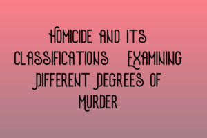 Homicide and Its Classifications: Examining Different Degrees of Murder ...