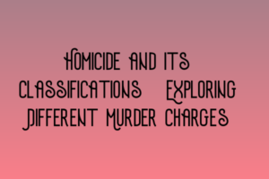 Homicide and its Classifications: Exploring Different Murder Charges ...