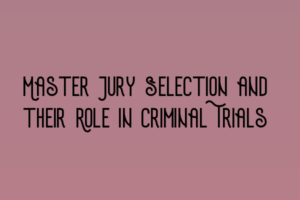Master Jury Selection and their Role in Criminal Trials - Navigating ...
