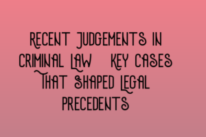 Recent Judgements in Criminal Law: Key Cases That Shaped Legal ...
