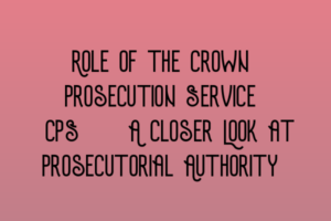 Role of the Crown Prosecution Service (CPS): A Closer Look at ...