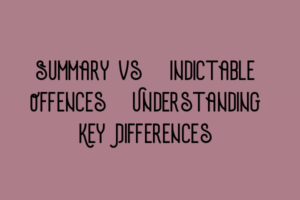 Summary vs. Indictable Offences: Understanding Key Differences ...