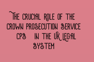 The Crucial Role of the Crown Prosecution Service (CPS) in the UK Legal ...