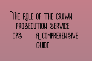 The Role of the Crown Prosecution Service (CPS): A Comprehensive Guide ...
