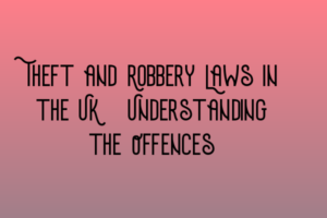 Theft and Robbery Laws in the UK: Understanding the Offences ...