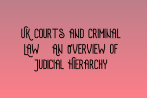 UK Courts and Criminal Law: An Overview of Judicial Hierarchy ...