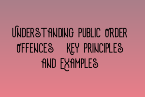Understanding Public Order Offences: Key Principles and Examples ...