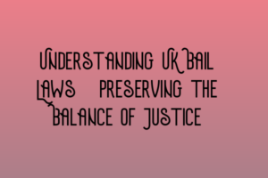 Understanding UK Bail Laws: Preserving the Balance of Justice ...