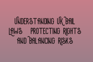 Understanding UK Bail Laws: Protecting Rights and Balancing Risks ...